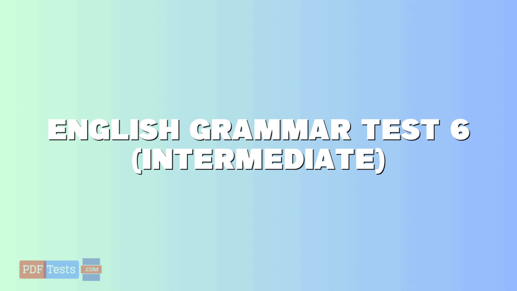 English Grammar Test 6 (Intermediate) - pdftests.com