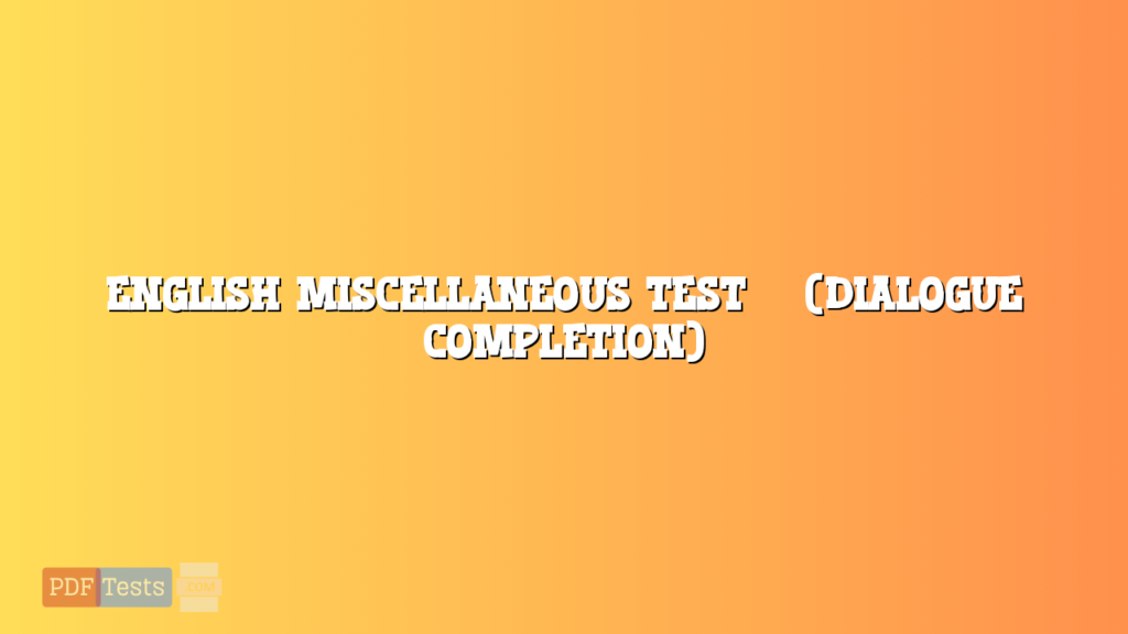 English Miscellaneous Test 7 (Dialogue Completion) - pdftests.com