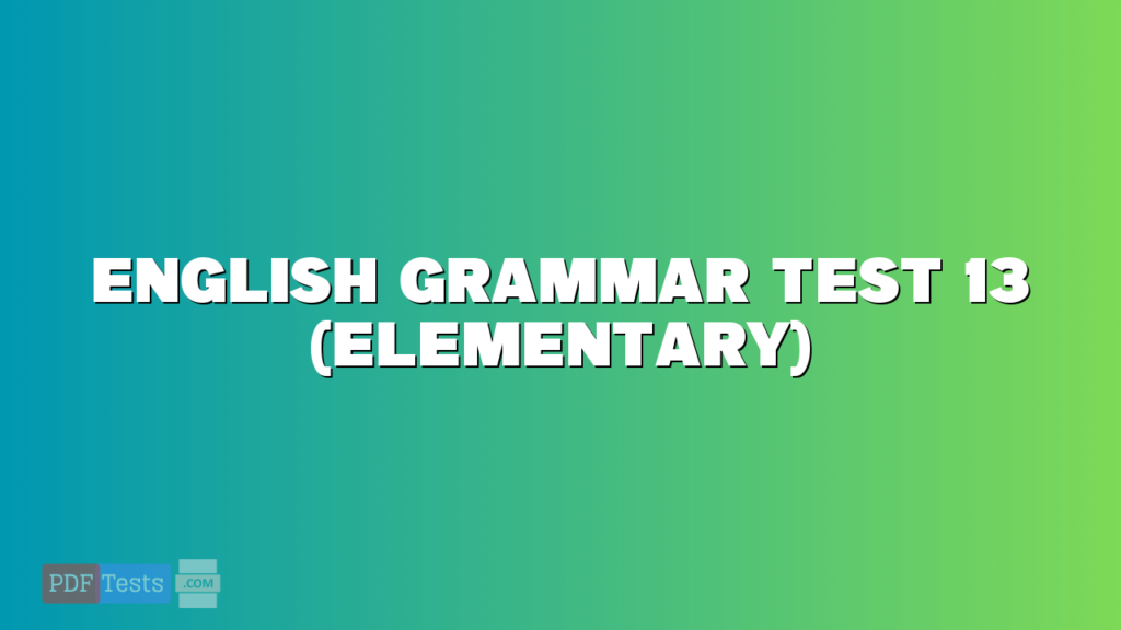 English Grammar Test 13 (Elementary) - pdftests.com