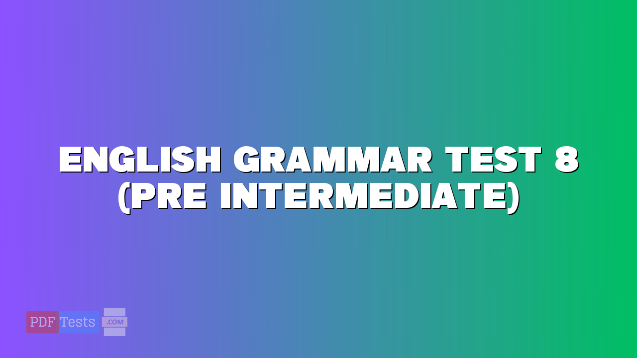 English Grammar Test 8 (Pre Intermediate) - pdftests.com